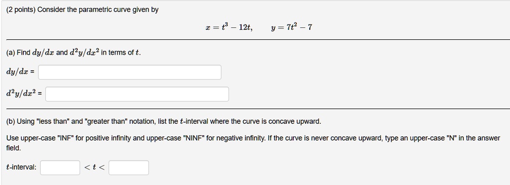 SOLVED: Consider the parametric curve given by x = 12t, y = 7t^2 - 7. Find dy/dt and d^2y/dt^2 ...