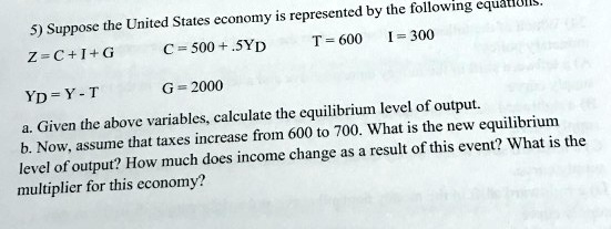 C = 500 + 0.5YD T = 600 I = 300 Z = C + I + G YD = Y - T G = 2000 a ...