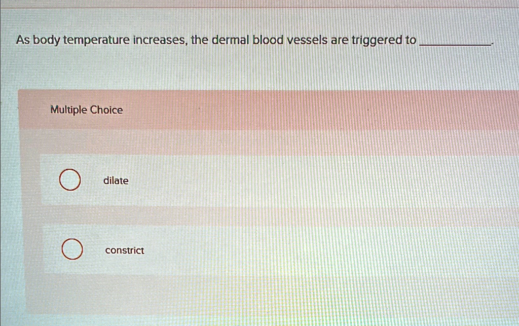 as body temperature increases the dermal blood vessels are triggered to ...