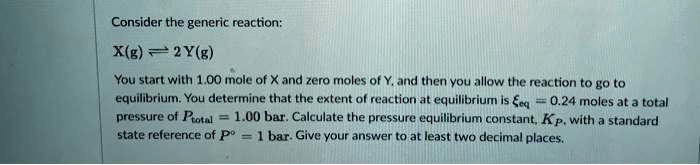 SOLVED: Consider the generic reaction: X(g) - 7= 2Y(g) You start with O0 mole of X and zero ...
