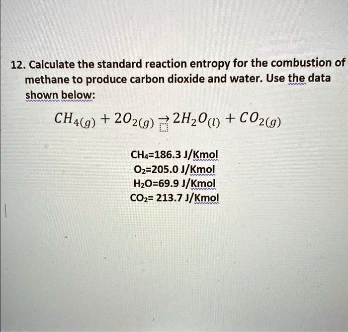 12. Calculate the standard reaction entropy for the combustion of methane to produce carbon ...