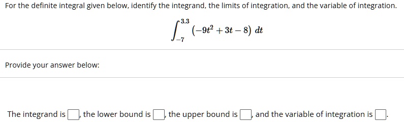 For the definite integral given below, identify the integrand, the limits of integration, and ...
