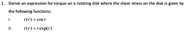 1. Derive an expression for torque on a rotating disk where the shear stress on the disk is ...