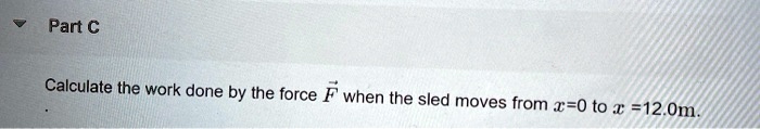 SOLVED: Calculate the work done by the force F when the sled moves from ...