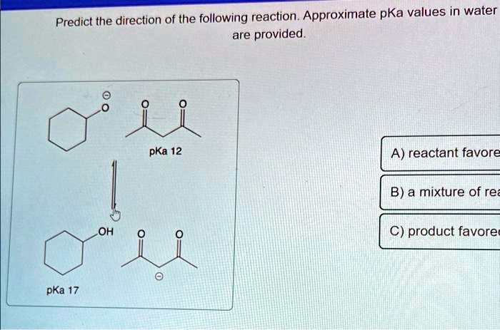 Predict the direction of the following reaction. Approximate pKa values in water are provided ...