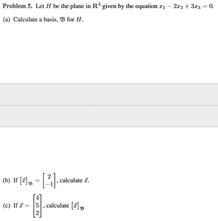 SOLVED: Problem 5. Let H be the plane in R3 given by the equation 1 - 22 + 33 = 0. a) Calculate ...
