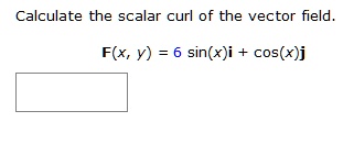 SOLVED: Calculate the scalar curl of the vector field F(x, y) = 6 sin(x)i cos(x)j