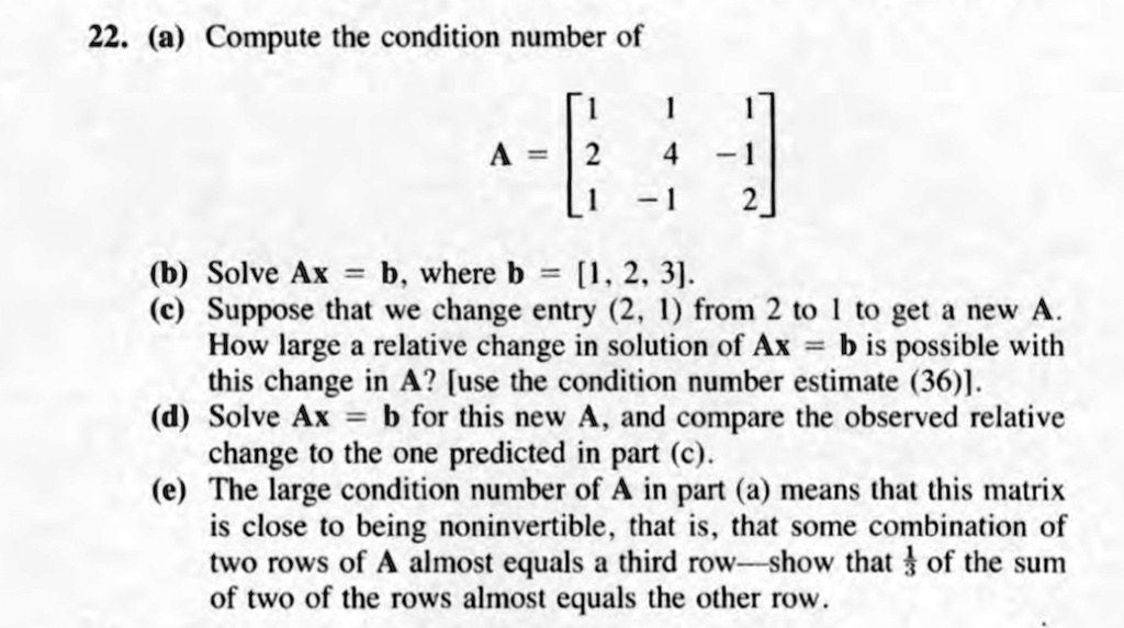 22. (a) Compute the condition number of (b) Solve Ax = b, where b = [1, 2, 3]. (c) Suppose that ...