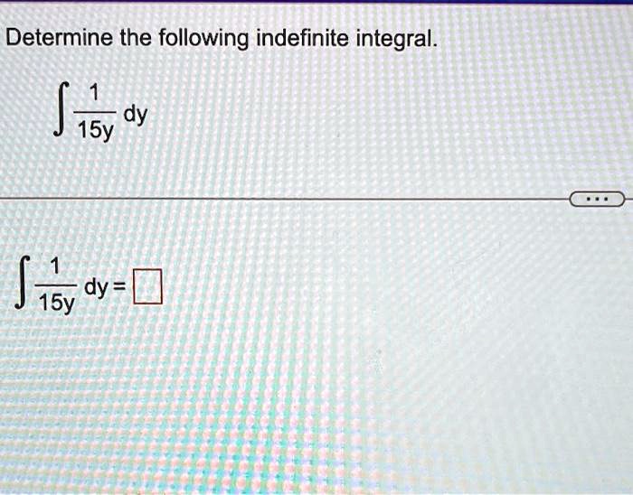 SOLVED: Determine the following indefinite integral. 1 dy 15y dy= SOLVED: Determine the following indefinite integral. 1 dy 15y dy=