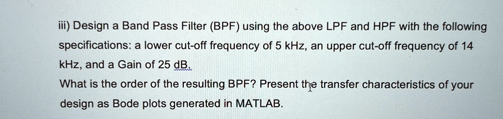 iii) Design a Band Pass Filter (BPF) using the above LPF and HPF with ...