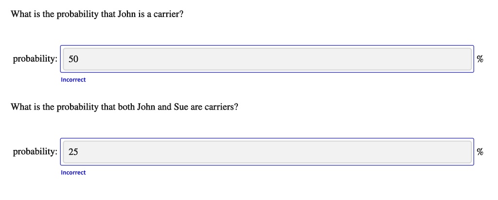 SOLVED: What is the probability that John is a carrier? probability: 50 Incorrect What is the ...
