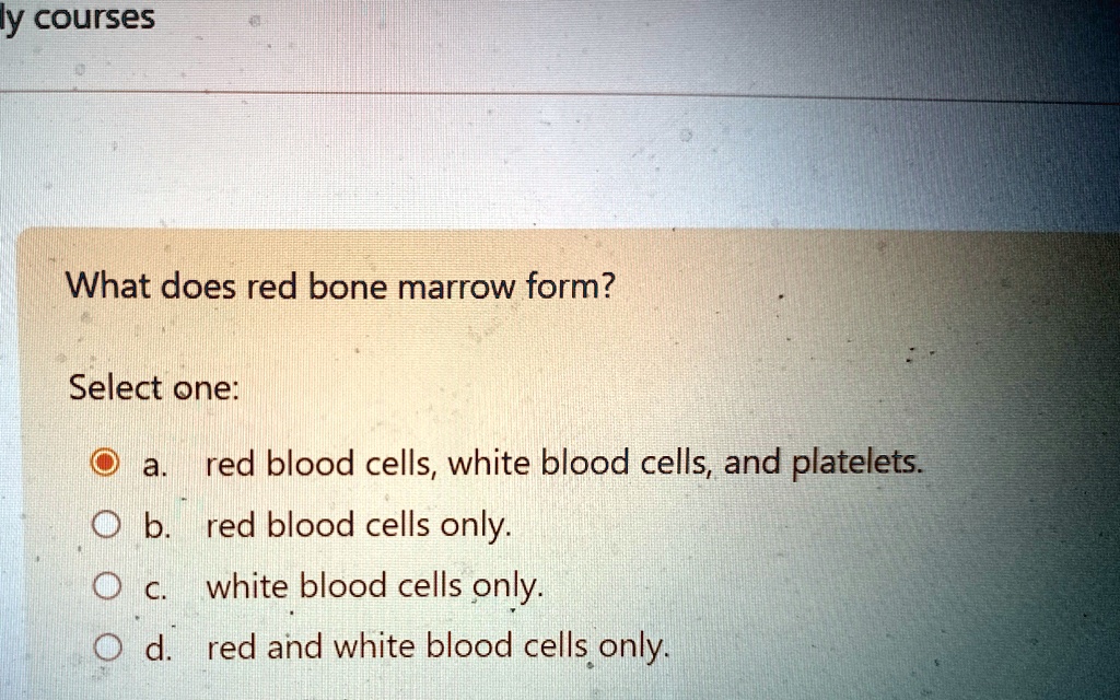 What does red bone marrow form? Select one: a. red blood cells, white ...