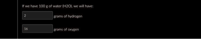 If we have 100 g of water (H2O), we will have: 2 grams of hydrogen 16 ...