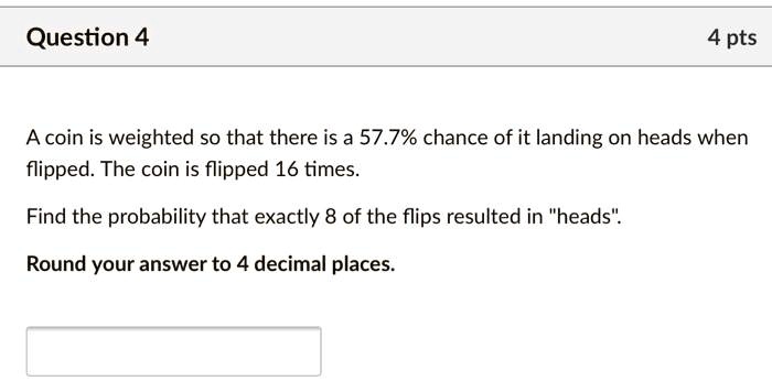 question 4 4 pts a coin is weighted so that there is a 577 chance of it landing on heads when ...