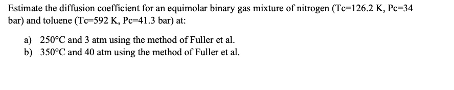 Estimate the diffusion coefficient for an equimolar binary gas mixture of nitrogen (Tc=126.2 K ...