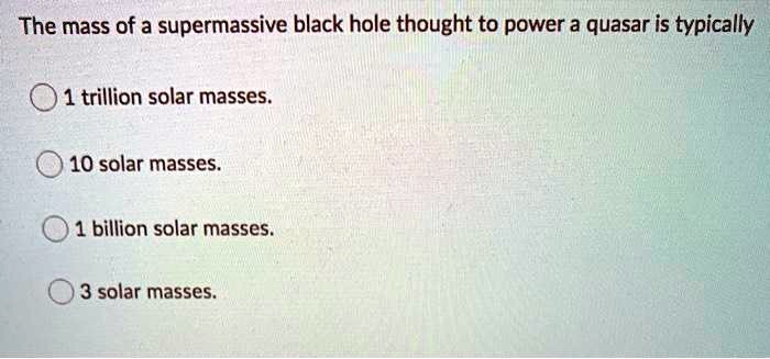 The mass of a supermassive black hole thought to power a quasar is ...