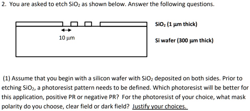 SOLVED: You are asked to etch SiO2 as shown below. Answer the following questions: SiO2 (1 Î¼m ...