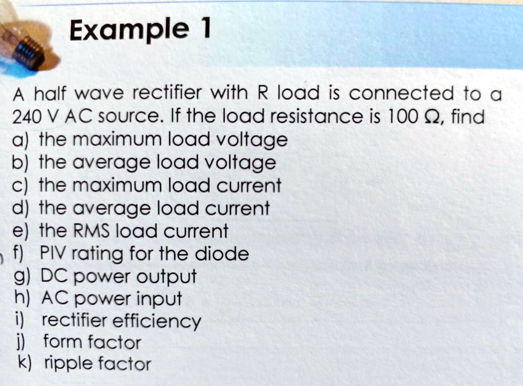 SOLVED: Example 1 A half-wave rectifier with an R load is connected to a 240VAC source. If the ...
