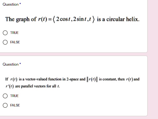 SOLVED: The graph of r(t) = (2cos(t), 2sin(t), t) is a circular helix. TRUE FALSE Question: If r ...