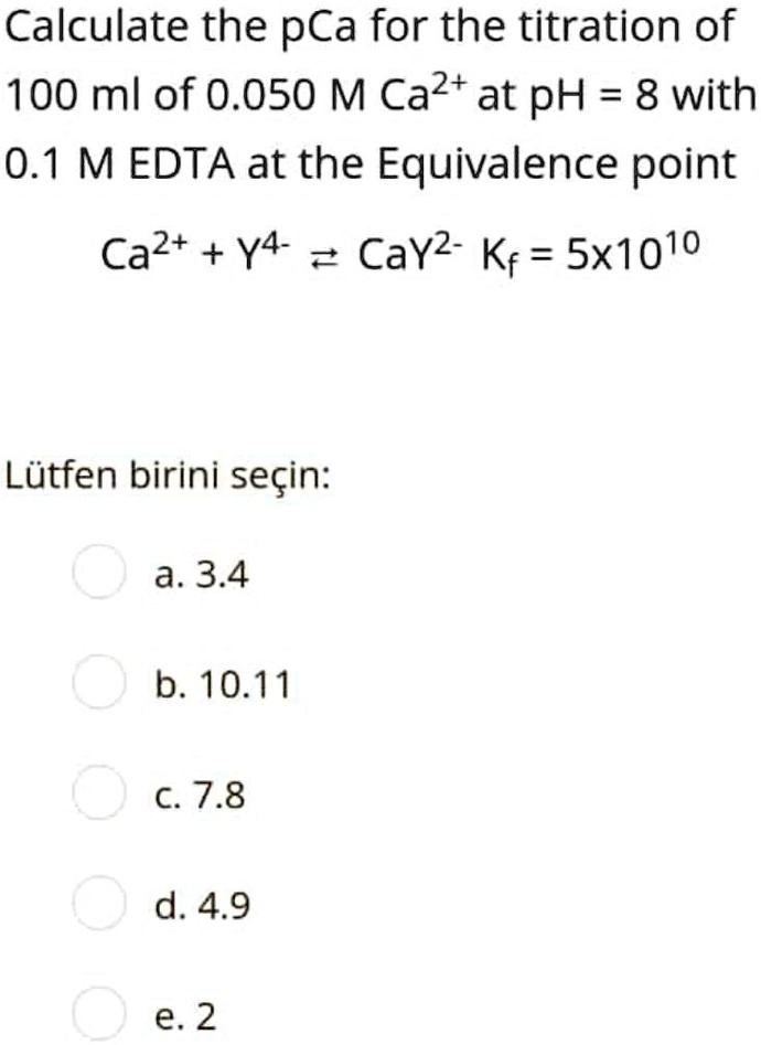 SOLVED: Calculate the pCa for the titration of 100 ml of 0.050 M Ca2+ at pH=8 with 0.1 M EDTA at ...