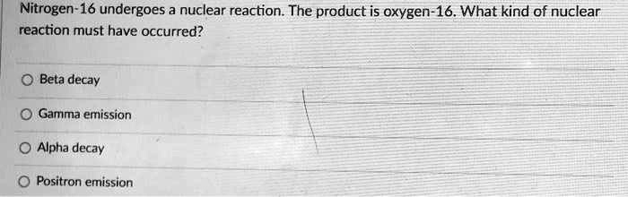 SOLVED: Nitrogen-16 undergoes a nuclear reaction. The product is oxygen ...