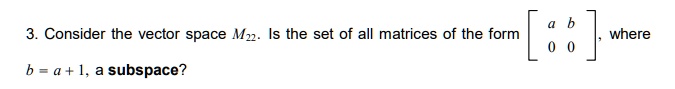 SOLVED: Consider the vector space Mz. Is the set of all matrices of the form where b = 0 + 1 a ...