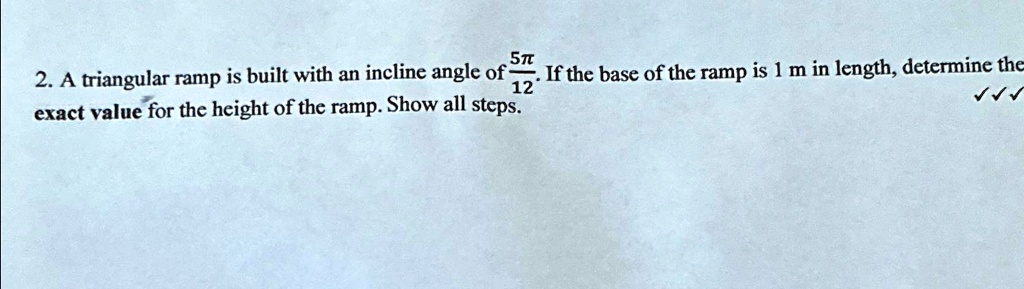 A triangular ramp is built with an incline angle of (5pi )/(12). If the base of the ramp is 1m ...