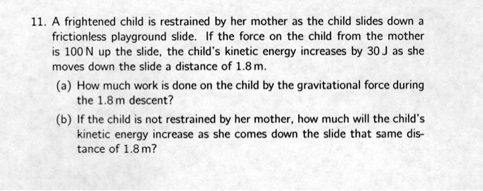SOLVED: 11. A frightened child is restrained by her mother as the child slides down frictionless ...