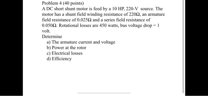 SOLVED: Problem 4 (40 points) A DC short shunt motor is fed by a 10 HP ... SOLVED: Problem 4 (40 points) A DC short shunt motor is fed by a 10 HP ...