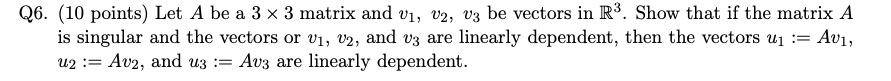 SOLVED: Q6. (10 points) Let A be a 3 x 3 matrix and v1, V2, V3 be vectors in R3. Show that if ...