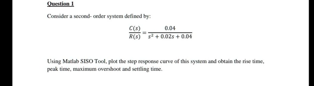 SOLVED: Question 1 Consider a second-order system defined by: c(s) = 0.04 / (s^2 + 0.02s + 0.04 ...