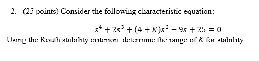 VIDEO solution: 2. (25 points) Consider the following characteristic equation: s4 + 2s3 + (4 + K ...