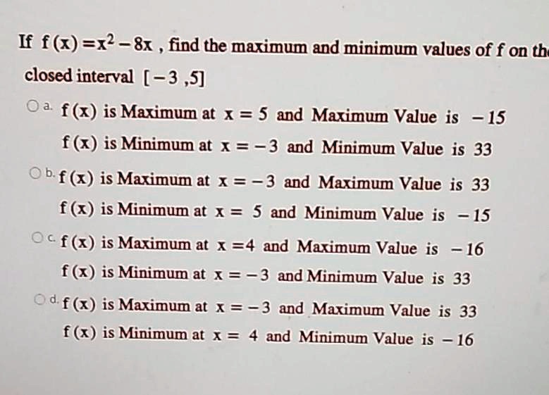 SOLVED: If f (x) =x2 _ 8x find the maximum and minimum values of f on th= closed interval [~ 3 ...