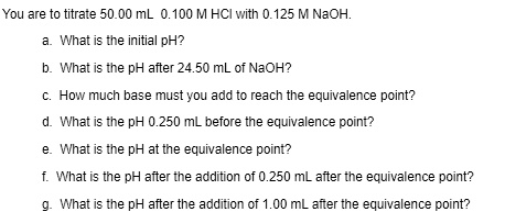 SOLVED: You are to titrate 50.00 mL 100 M HCI with 125 M NaOH: What is the initial pH? What the ...