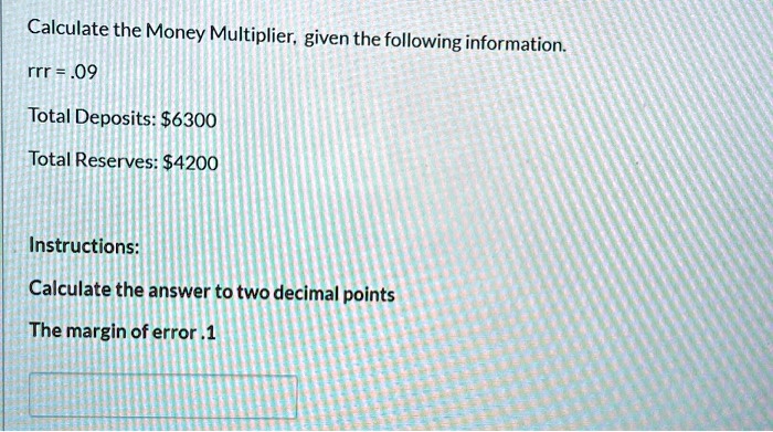 SOLVED: Calculate the Money Multiplier, given the following information. r = 0.09 Total Deposits ...
