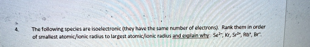 4. The following species are isoelectronic (they have the same number of electrons). Rank them ...