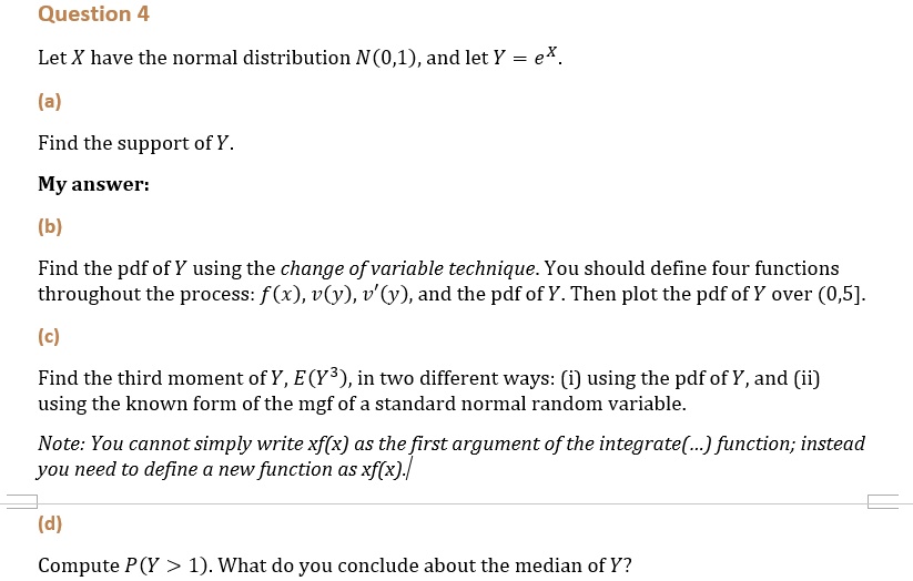 SOLVED: Question 4 Let X have the normal distribution N(0,1), and let Y = ex (a) Find the ...
