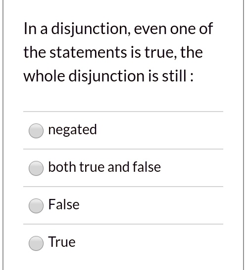 In a disjunction, even one of the statements is true, the whole ...