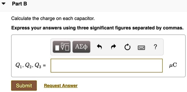 SOLVED: Part B Calculate the charge on each capacitor: Express your answers using three ...