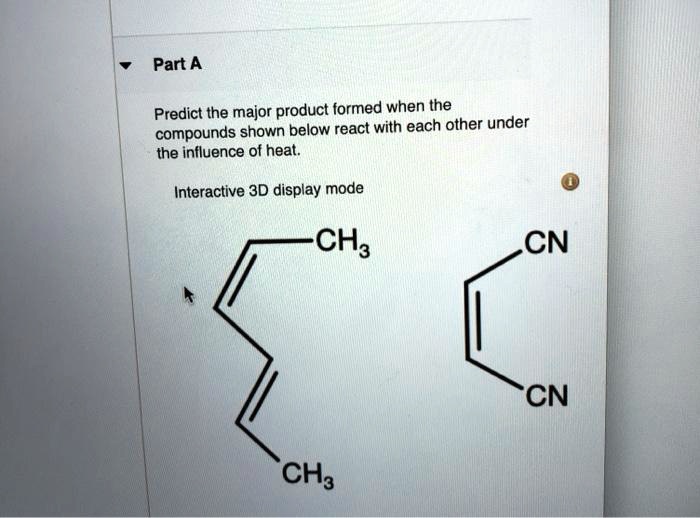 Part A Predict the major product formed when the compounds shown below react with each other ...