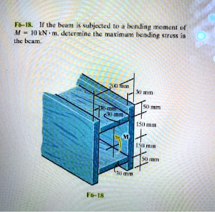 F6-18. If the beam is subjected to a bending moment of M = 10 kN ·m, determine the maximum ...