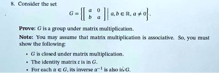 Solved 8 Consider The Set G 8 A B A ≠ 0 Prove G Is A Group Under Matrix 1524