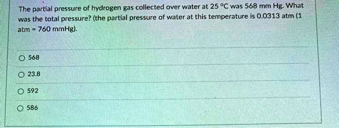 the partial pressure of hydrogen gas collected over water at 25 c was 568 mm hg what was the ...