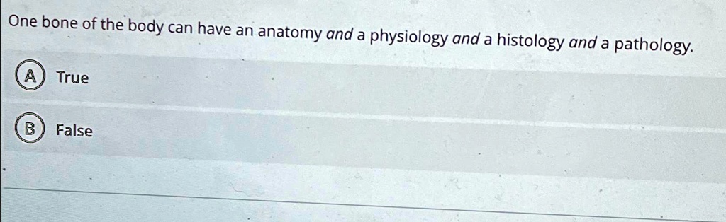 SOLVED: One bone of the body can have an anatomy and a physiology and a ...