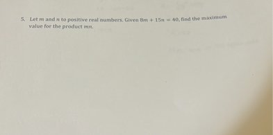 5. Let m and n to positive real numbers. Given 8 m+15 n=40. find the maximum value for the ...