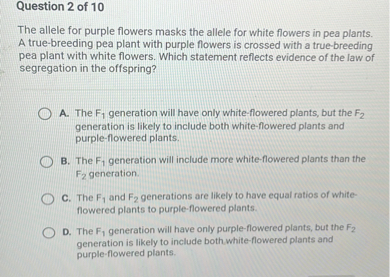 Question 2 of 10 The allele for purple flowers masks the allele for ...