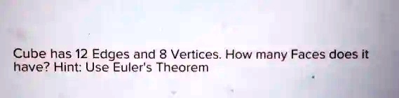 SOLVED: Cube has 12 Edges and 8 Vertices How many Faces does it have? Hint: Use Euler's Theorem