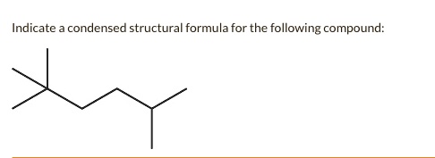 SOLVED: Indicate condensed structural formula for the following compound: