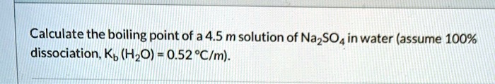 SOLVED: Calculate the boiling point of a4.5 m solution of NazSOain water (assume 100% ...