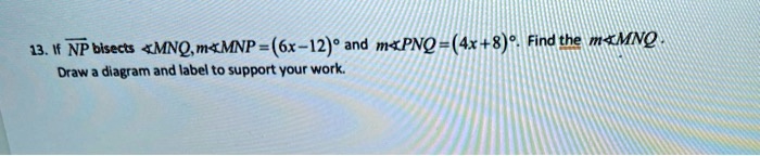 SOLVED: If NP bisects âˆ MNQ, mâˆ MNP = (6x-12)Â° and mâˆ IPNQ = (4x+8 ...